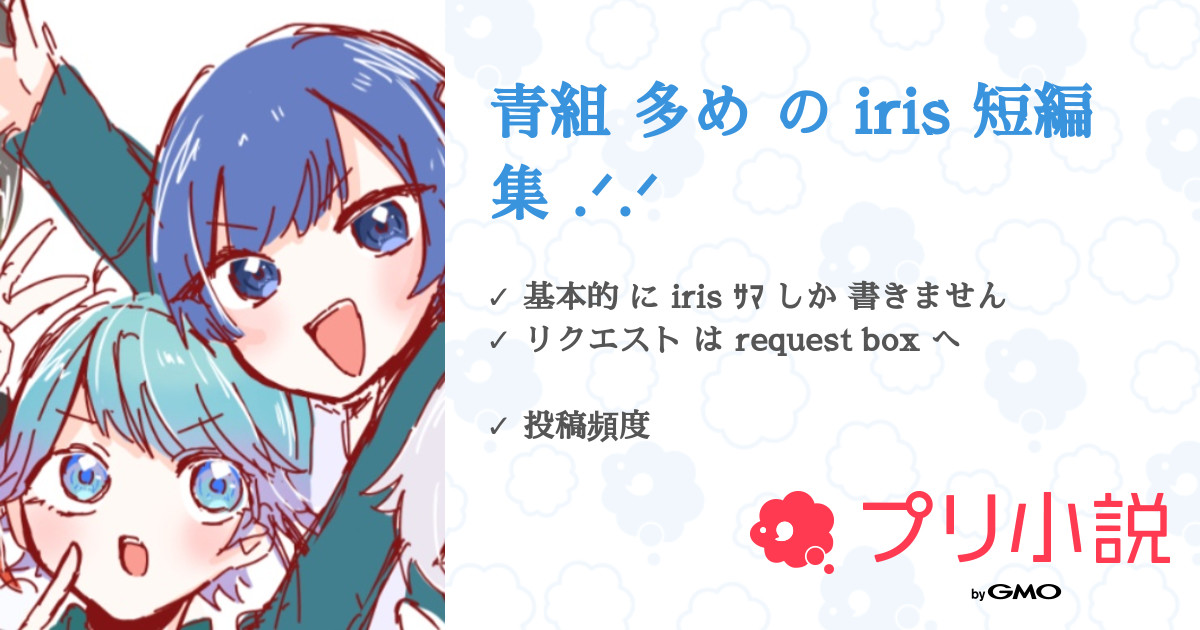 青組 多め の iris 短編集 .ᐟ.ᐟ - 全11話 【連載中】（らら # 低浮上さんの小説） | 無料スマホ夢小説ならプリ小説 byGMO